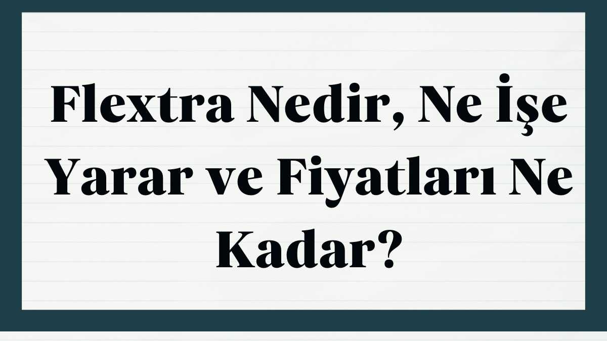 Flextra Yorumlar, Nedir, Ne İşe Yarar ve Fiyatları Ne Kadar?